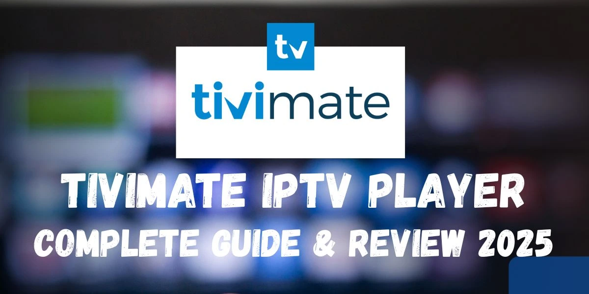 TiviMate IPTV Player: Complete Guide & Review 2025